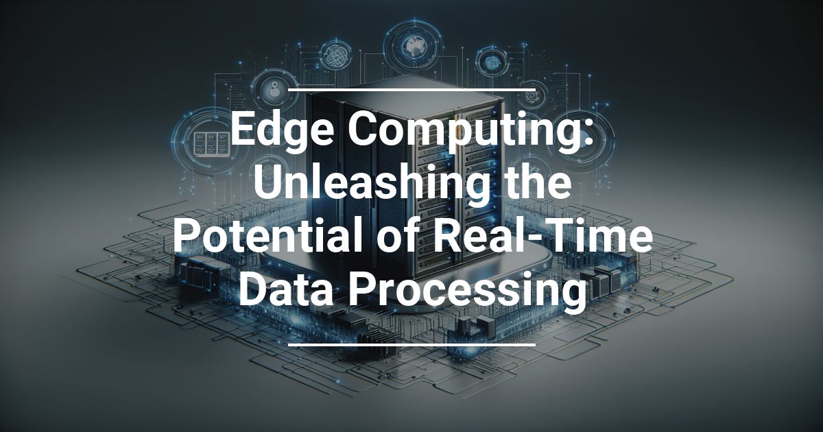 Edge Computing: Unleashing the Potential of Real-Time Data Processing ...