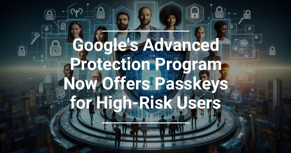 Google’s Advanced Protection Program Now Offers Passkeys for High-Risk Users | Computer Technologies